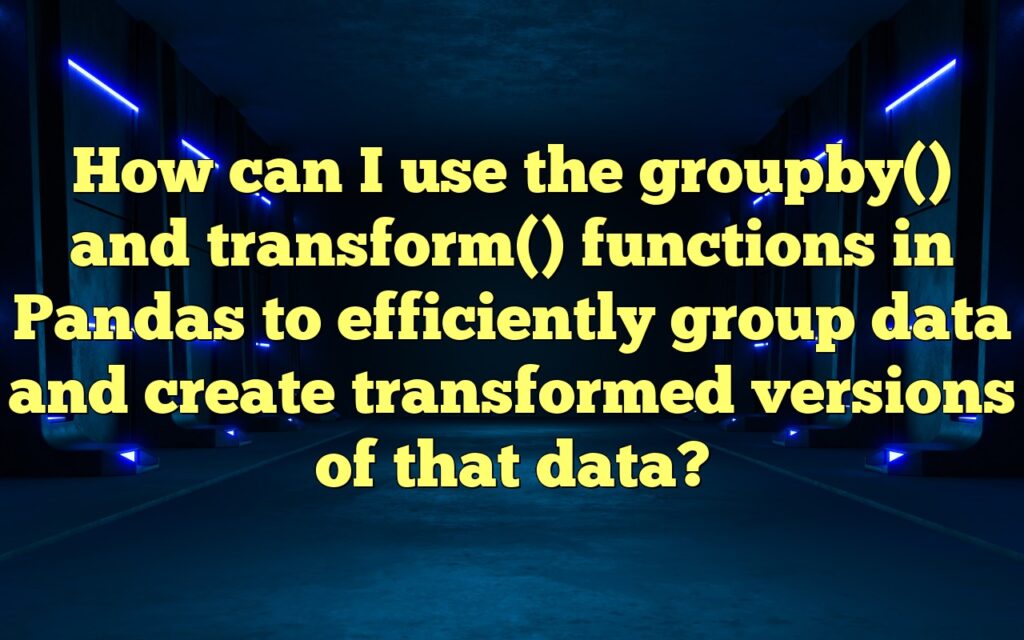 How Can I Use The Groupby() And Transform() Functions In Pandas To Efficiently Group Data And ...