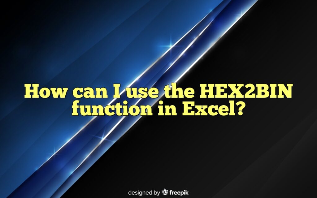 How Can I Use The HEX2BIN Function In Excel?