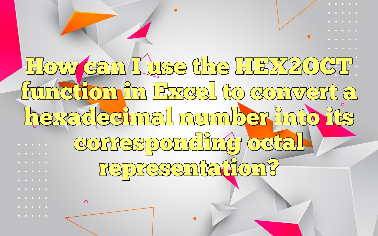 How Can I Use The Hex2oct Function In Excel To Convert A Hexadecimal Number Into Its 