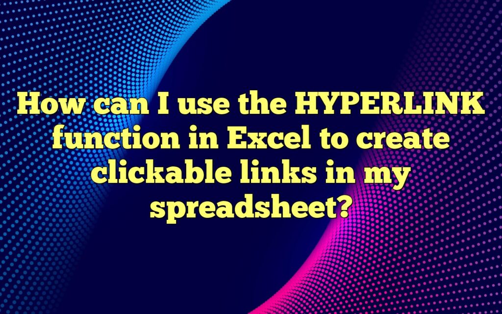 How Can I Use The HYPERLINK Function In Excel To Create Clickable Links In My Spreadsheet?