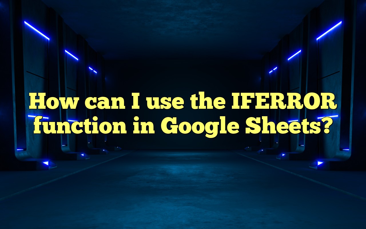 How Can I Use The IFERROR Function In Google Sheets?