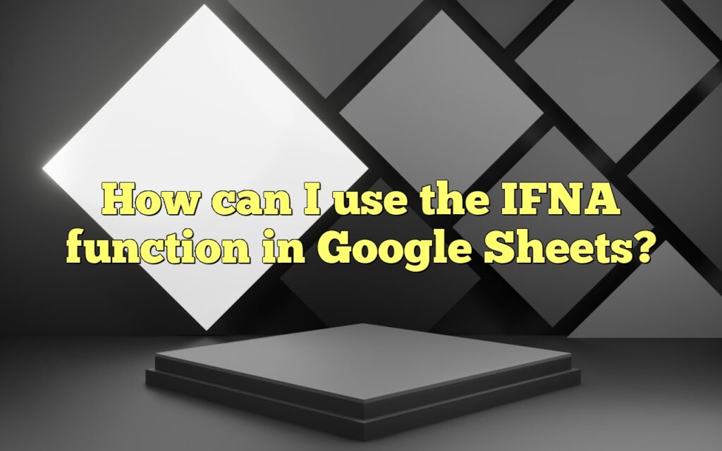 How Can I Use The IFNA Function In Google Sheets?