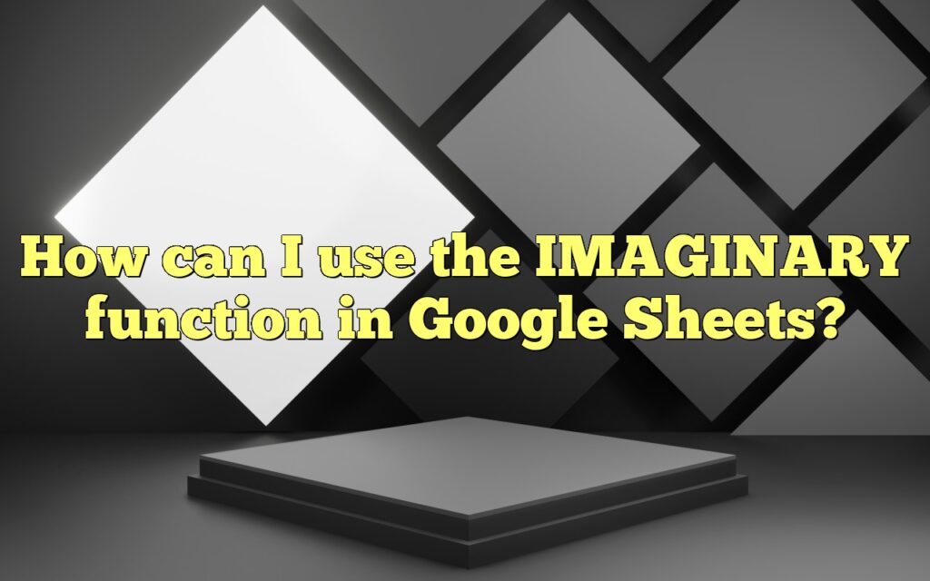 How Can I Use The IMAGINARY Function In Google Sheets?