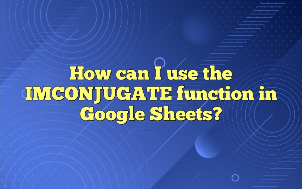 How Can I Use The IMCONJUGATE Function In Google Sheets?
