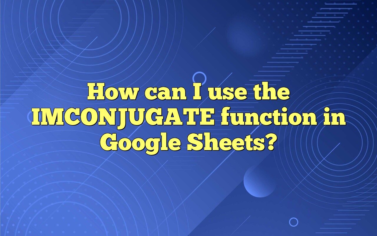 How Can I Use The IMCONJUGATE Function In Google Sheets?