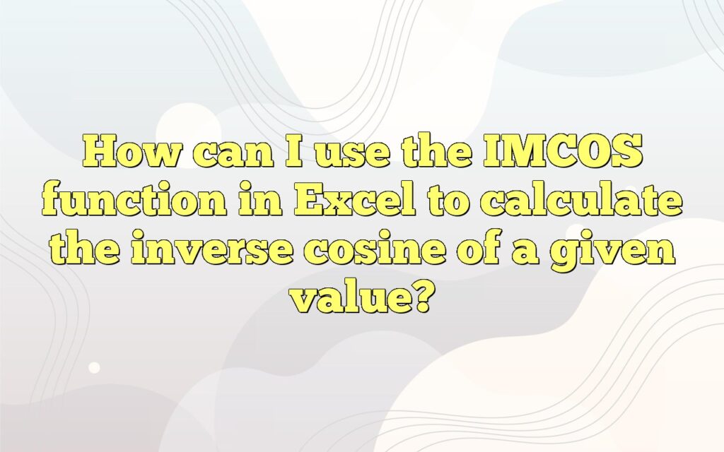 How Can I Use The IMCOS Function In Excel To Calculate The Inverse Cosine Of A Given Value?