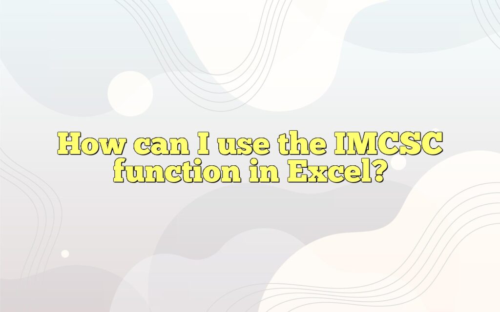 How Can I Use The IMCSC Function In Excel?