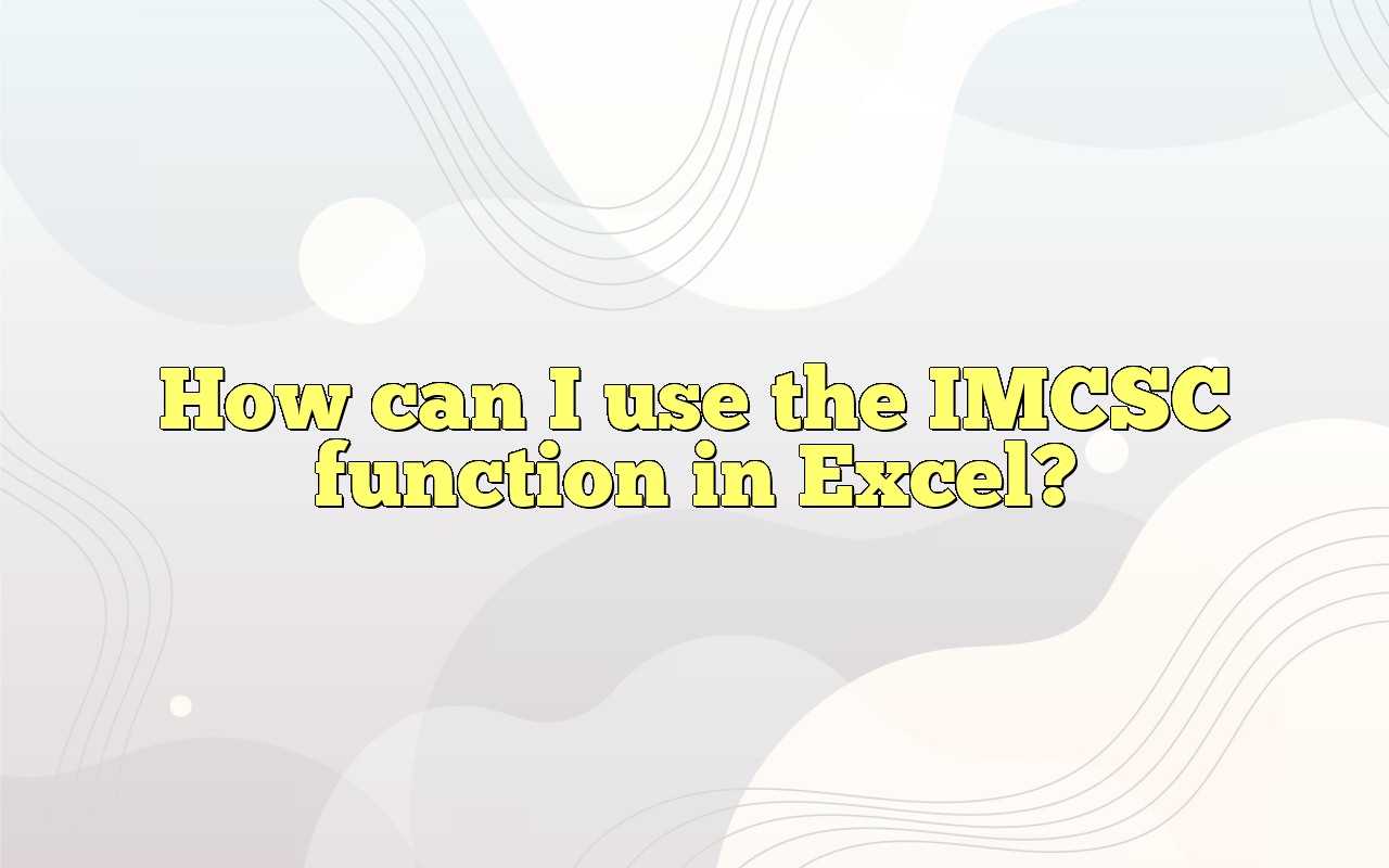 How Can I Use The IMCSC Function In Excel?