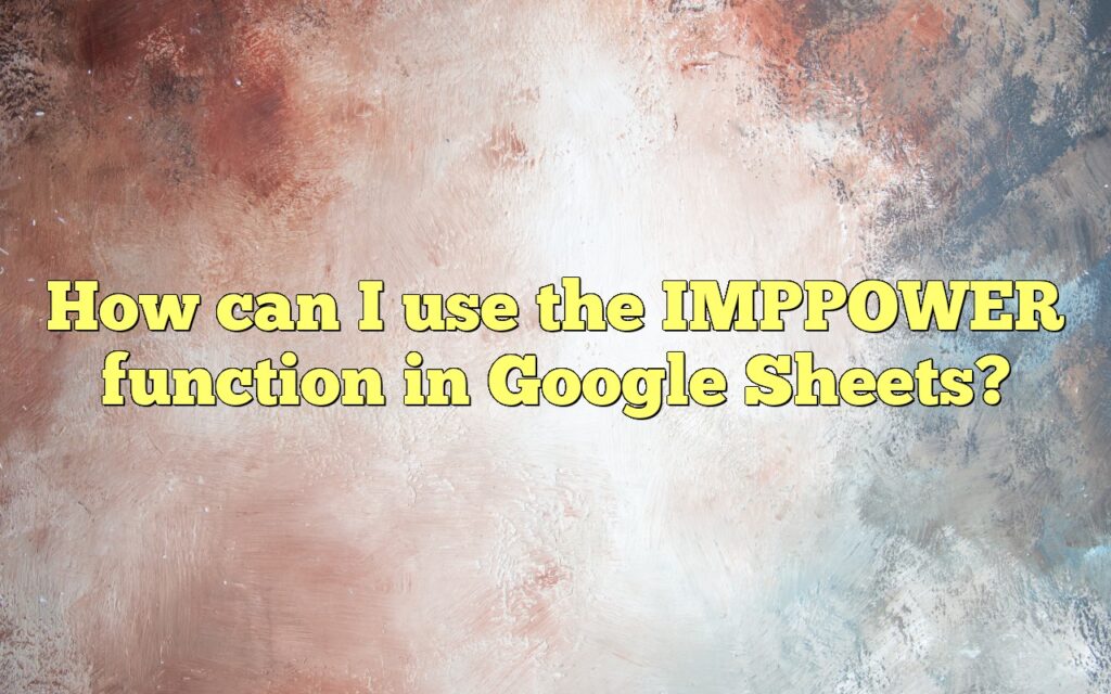 How Can I Use The IMPPOWER Function In Google Sheets?