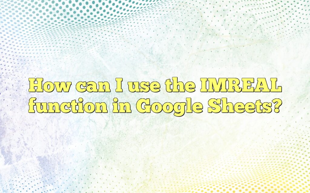 How Can I Use The IMREAL Function In Google Sheets?