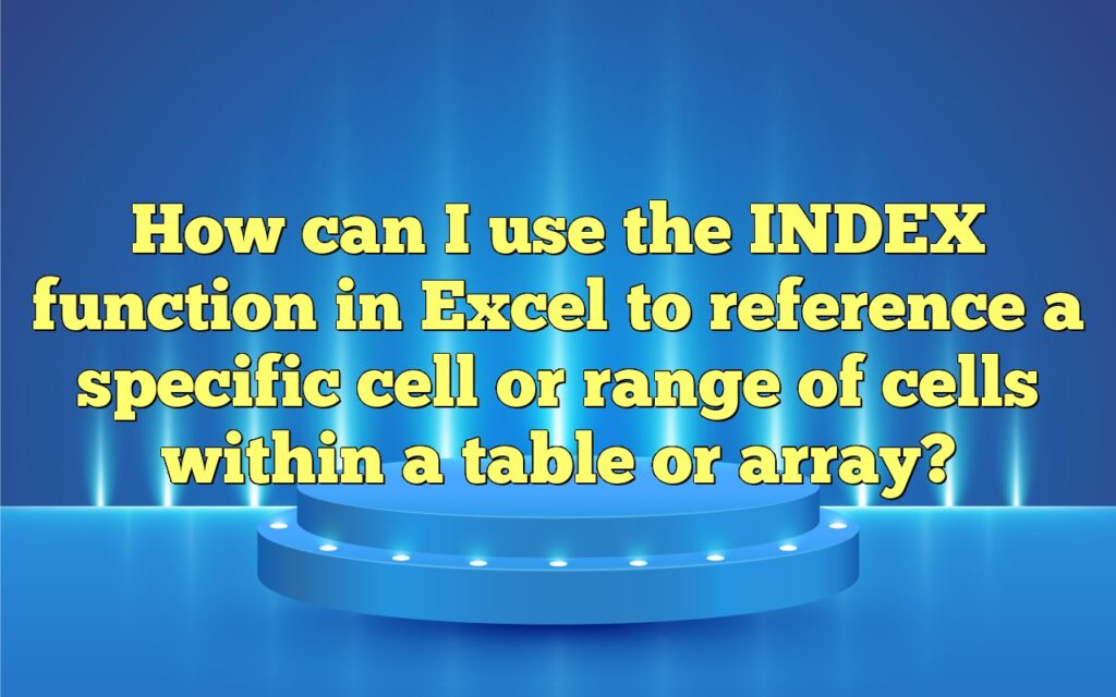 How Can I Use The INDEX Function In Excel To Reference A Specific Cell Or Range Of Cells Within ...
