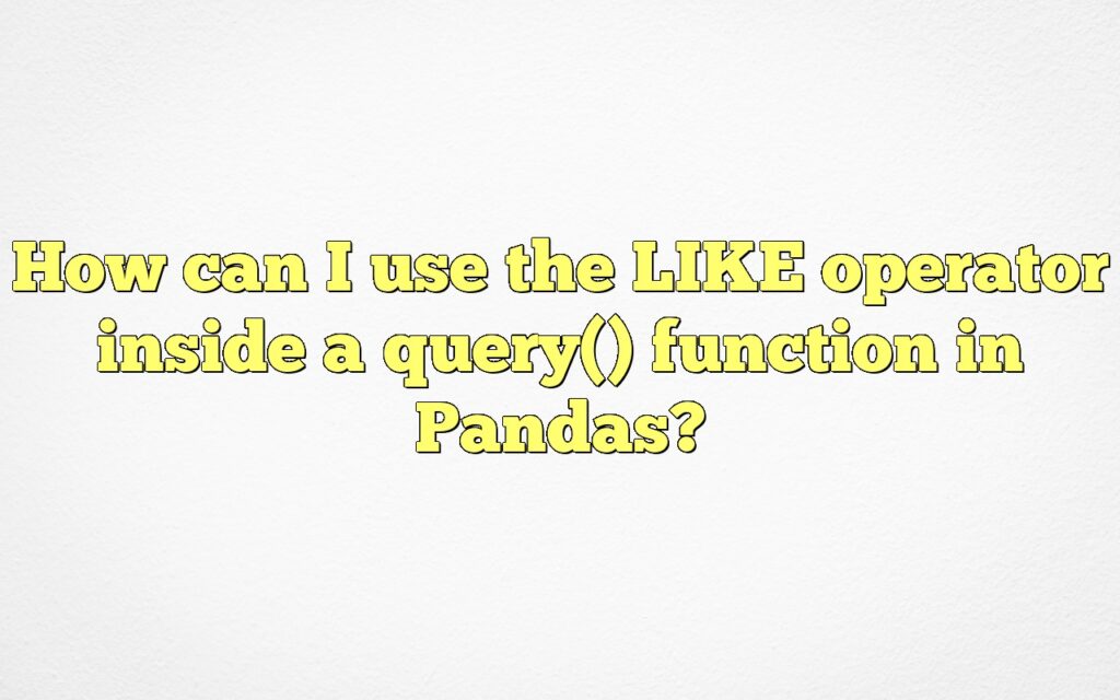 How Can I Use The LIKE Operator Inside A Query() Function In Pandas?