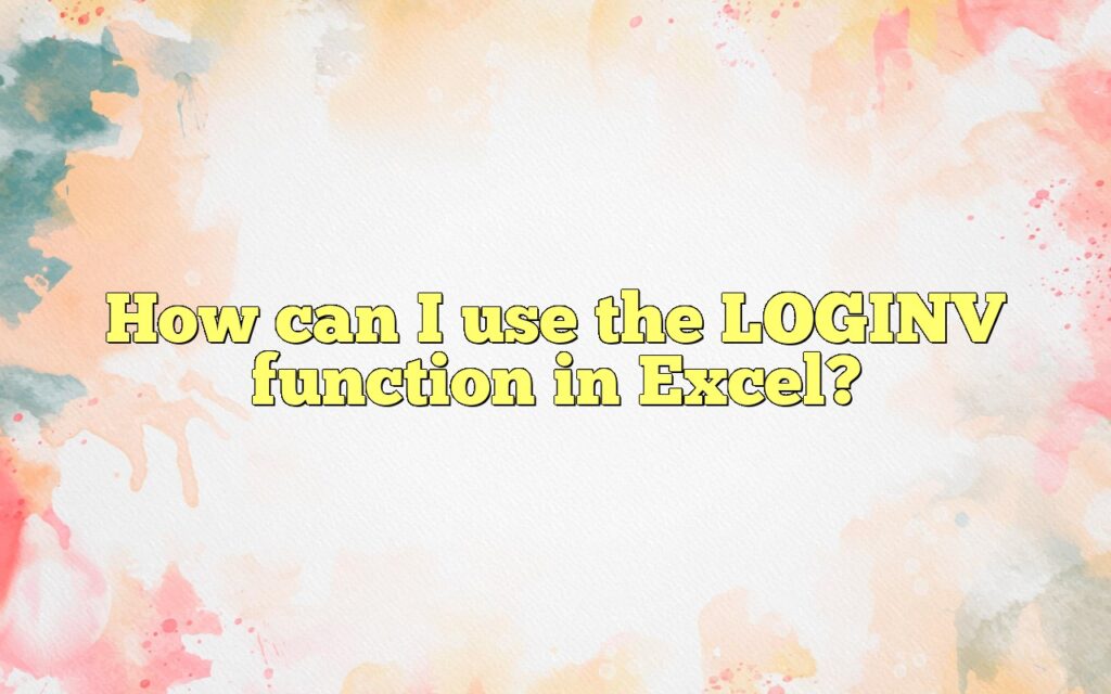 How Can I Use The LOGINV Function In Excel?