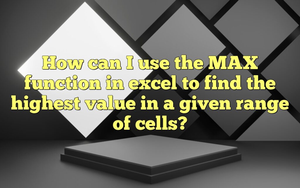 How Can I Use The MAX Function In Excel To Find The Highest Value In A Given Range Of Cells?