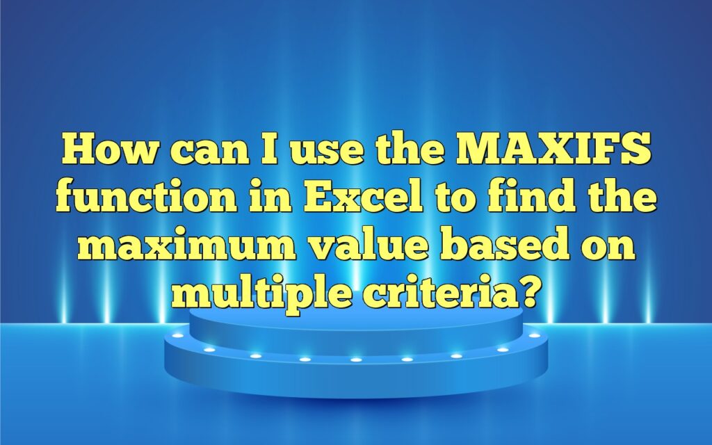 How Can I Use The MAXIFS Function In Excel To Find The Maximum Value Based On Multiple Criteria?