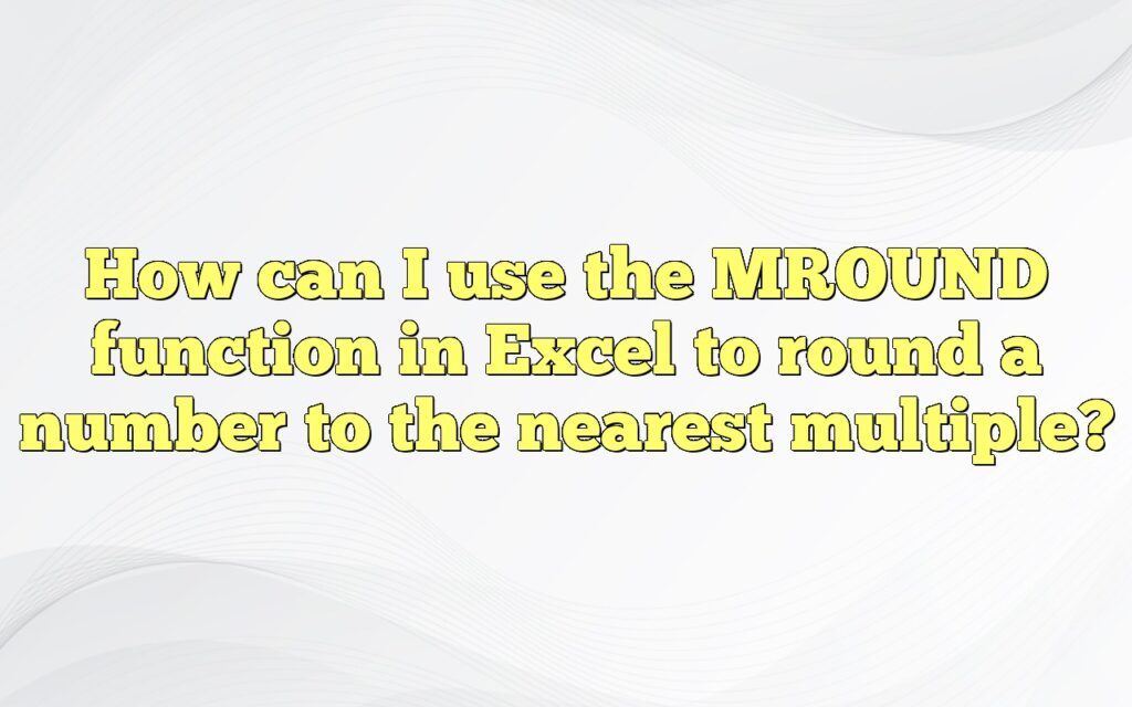 How Can I Use The Mround Function In Excel To Round A Number To The Nearest Multiple