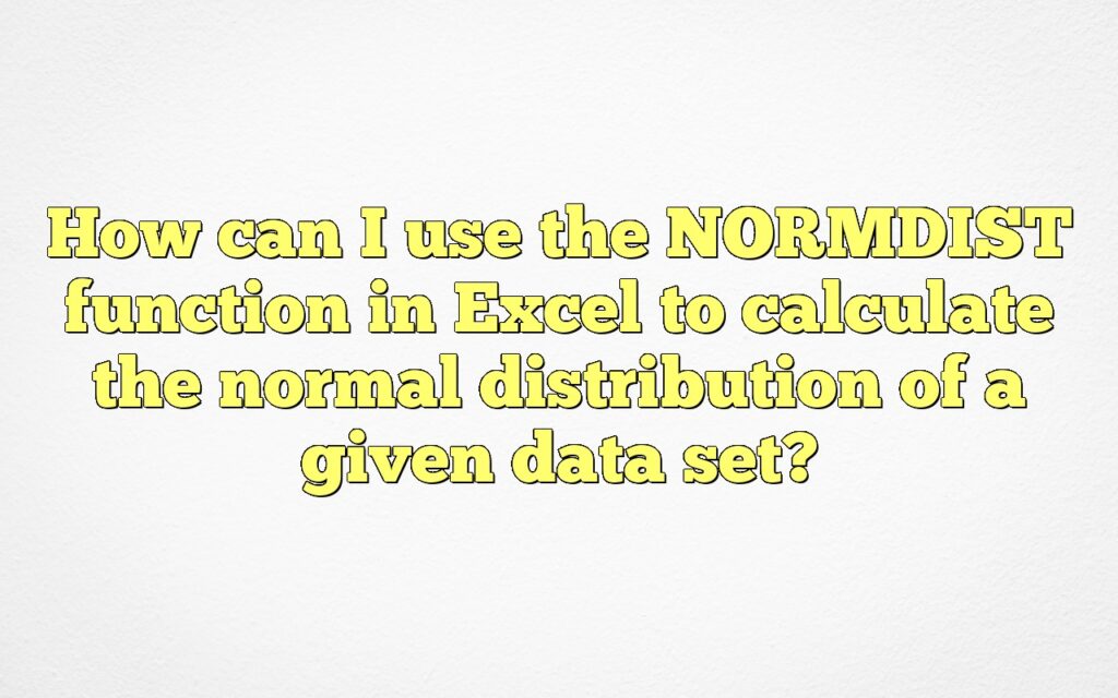 How Can I Use The NORMDIST Function In Excel To Calculate The Normal Distribution Of A Given ...