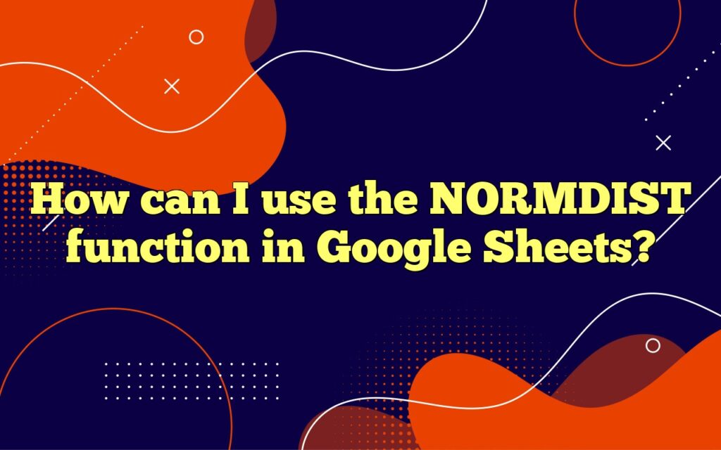 How Can I Use The NORMDIST Function In Google Sheets?