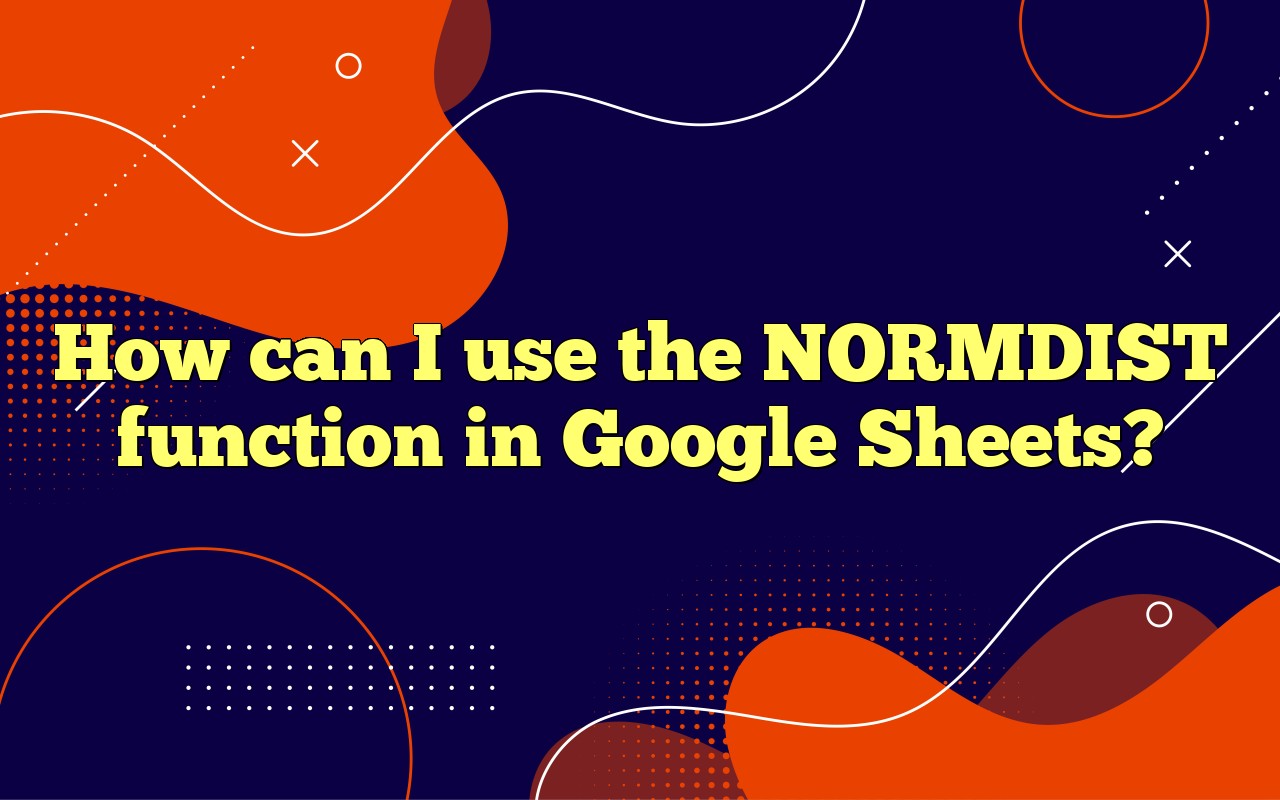 How Can I Use The NORMDIST Function In Google Sheets?