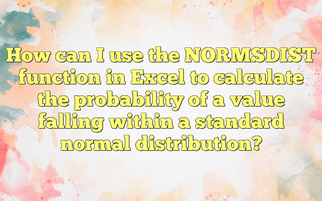 How Can I Use The NORMSDIST Function In Excel To Calculate The Probability Of A Value Falling ...