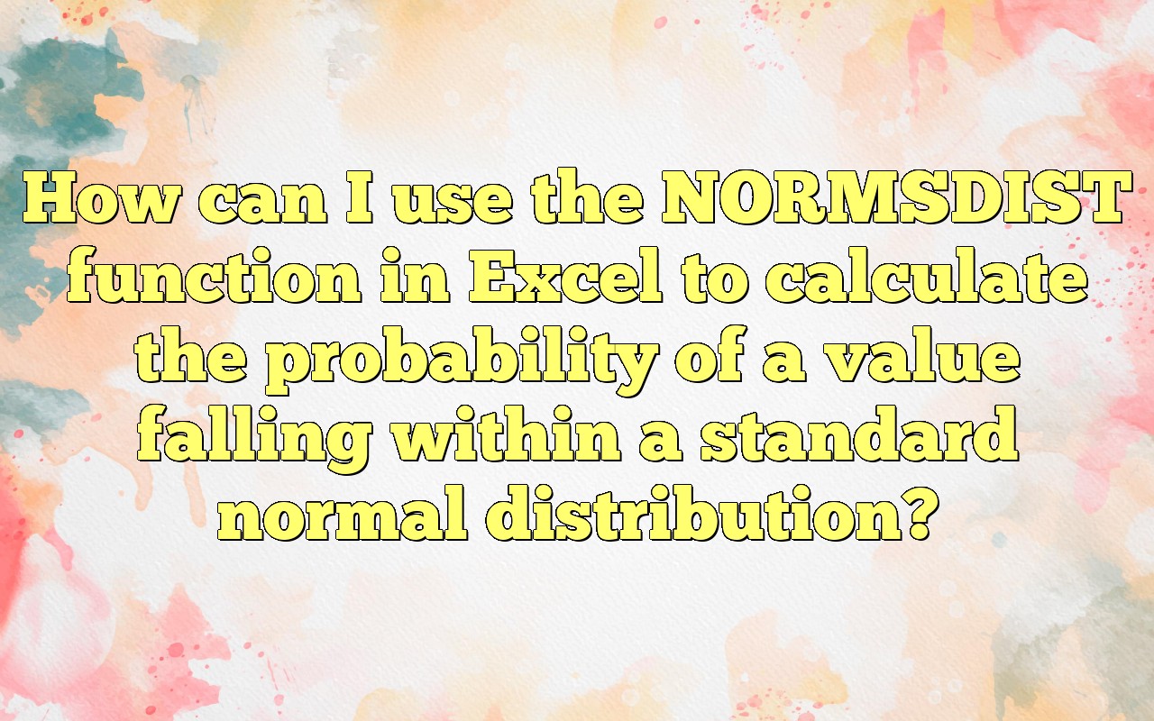 How Can I Use The NORMSDIST Function In Excel To Calculate The Probability Of A Value Falling ...