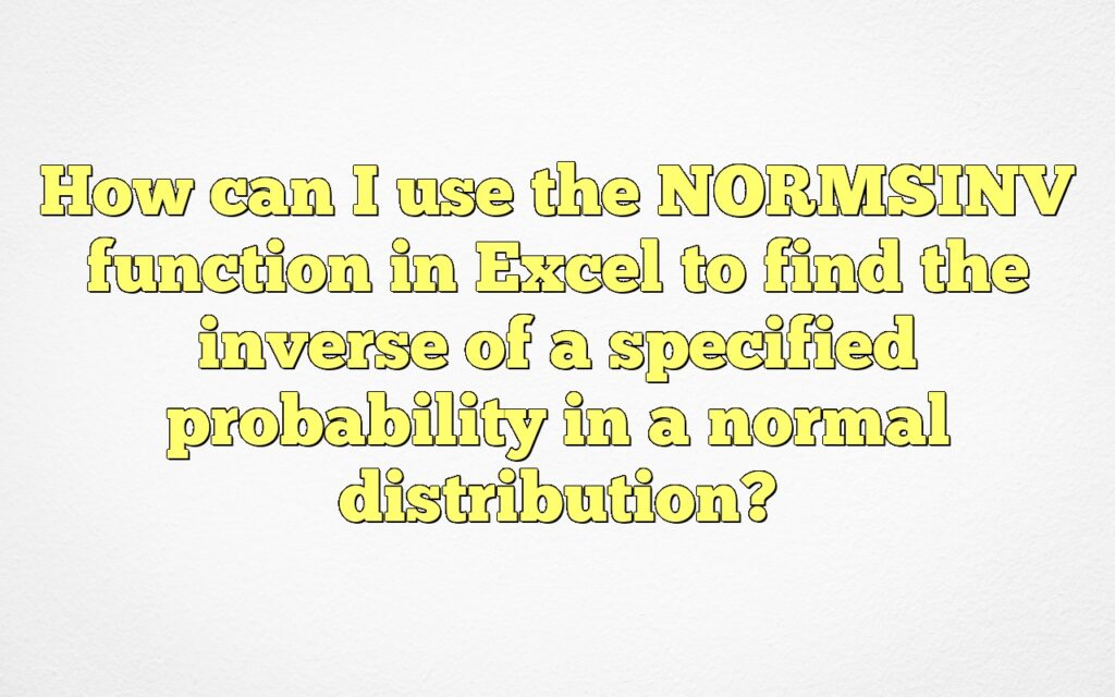 How Can I Use The NORMSINV Function In Excel To Find The Inverse Of A ...