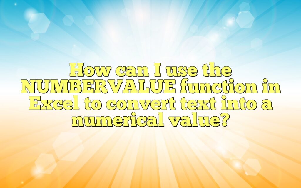 How Can I Use The NUMBERVALUE Function In Excel To Convert Text Into A Numerical Value?