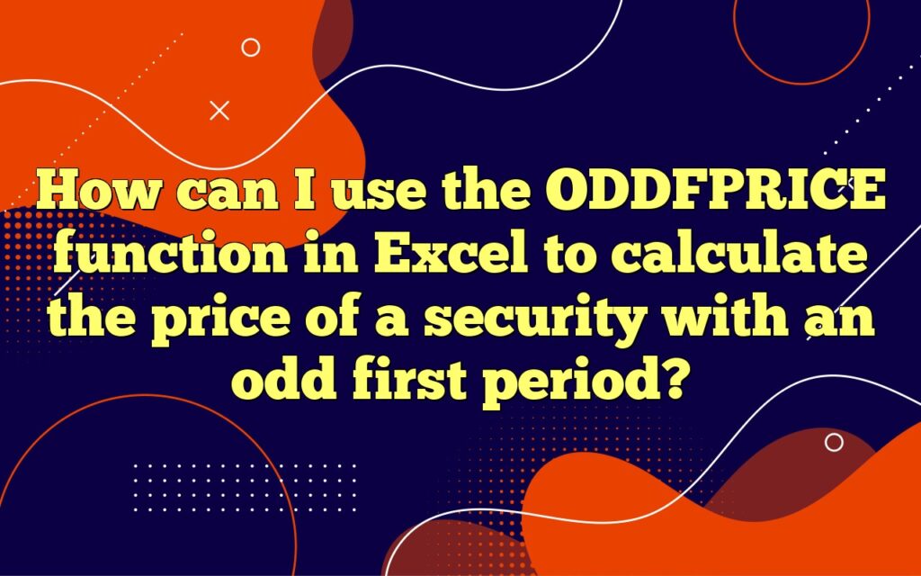 How Can I Use The ODDFPRICE Function In Excel To Calculate The Price Of A Security With An Odd ...