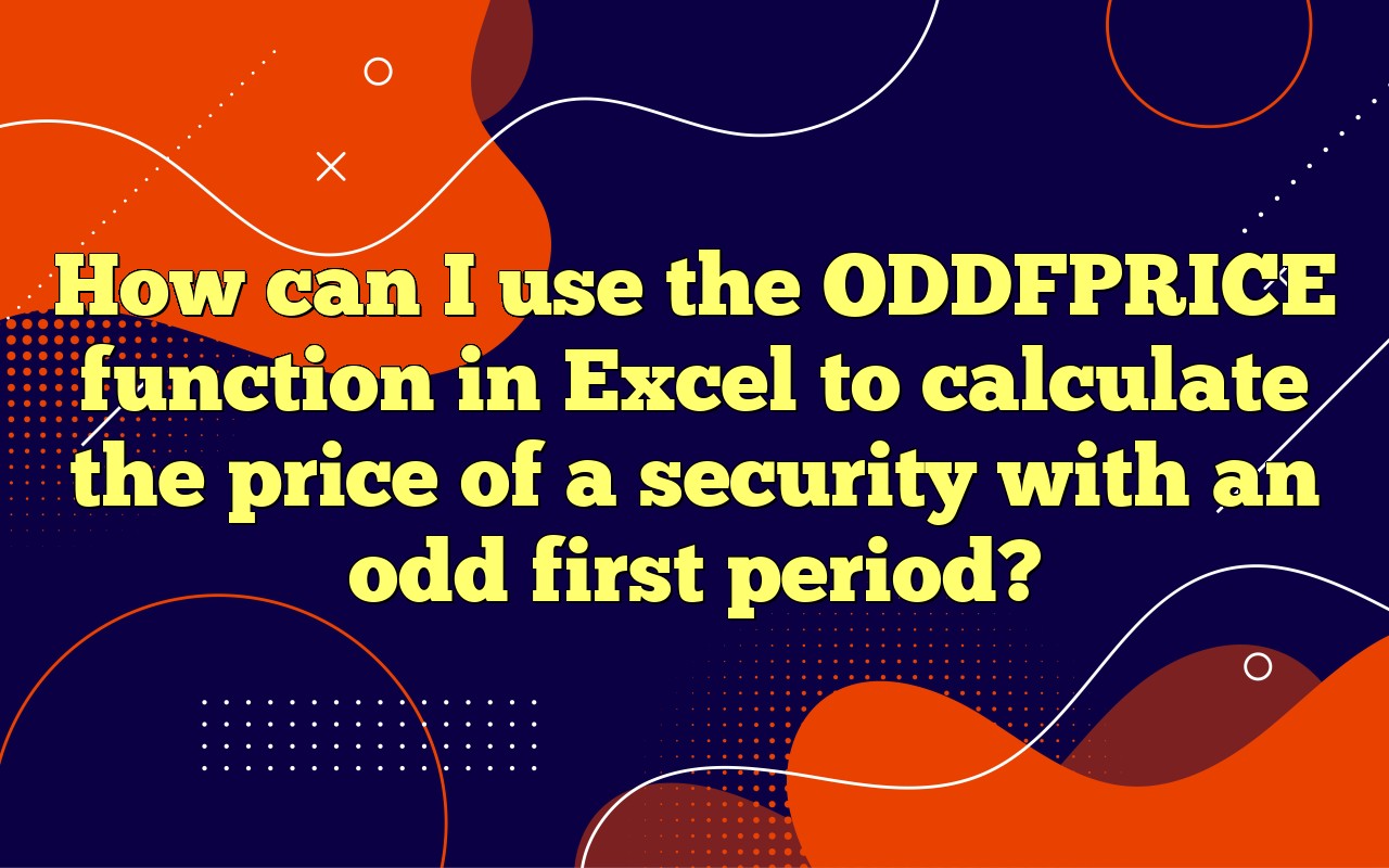 How Can I Use The ODDFPRICE Function In Excel To Calculate The Price Of A Security With An Odd ...
