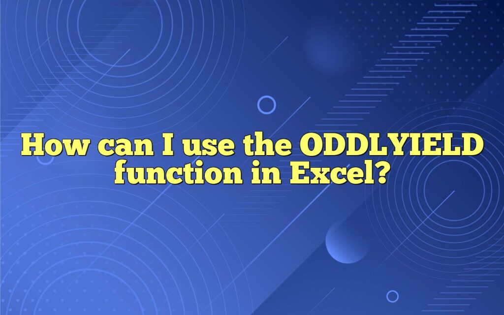 How Can I Use The ODDLYIELD Function In Excel?