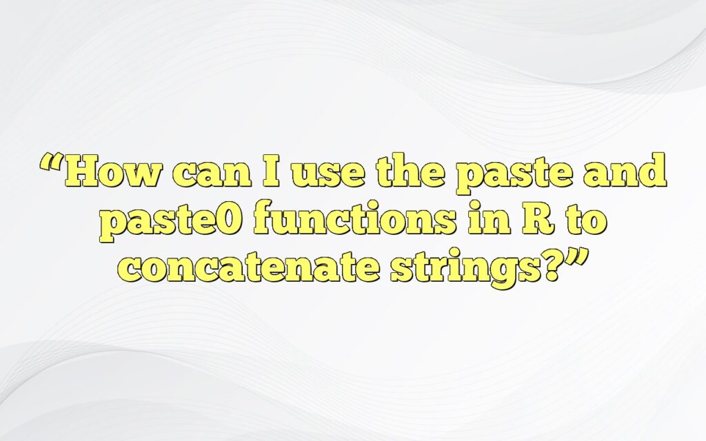How Can I Use The Paste And Paste0 Functions In R To Concatenate Strings?