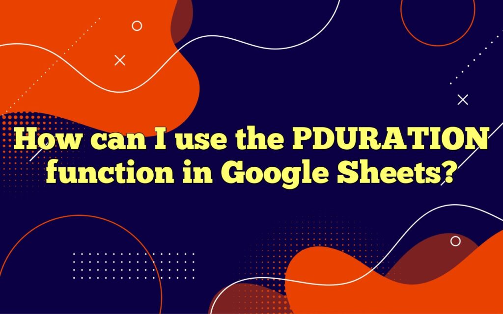 How Can I Use The PDURATION Function In Google Sheets?
