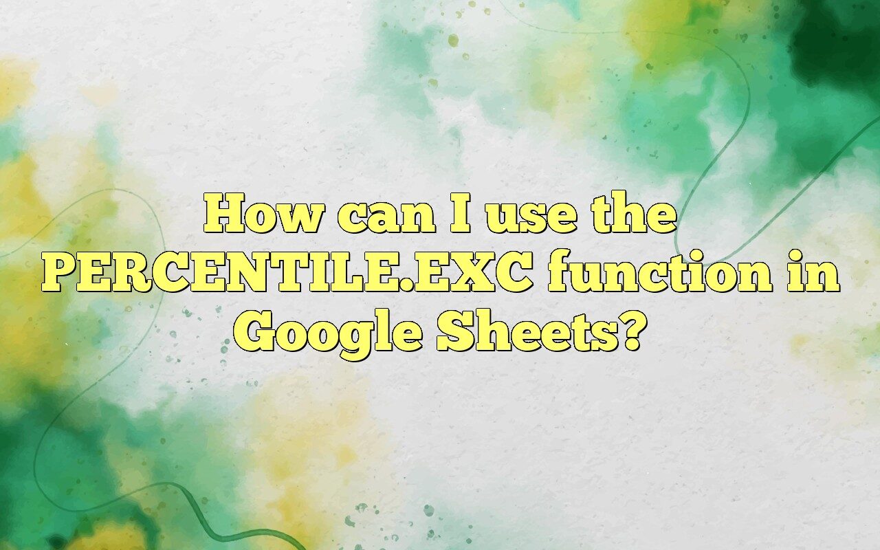 How Can I Use The PERCENTILE.EXC Function In Google Sheets?