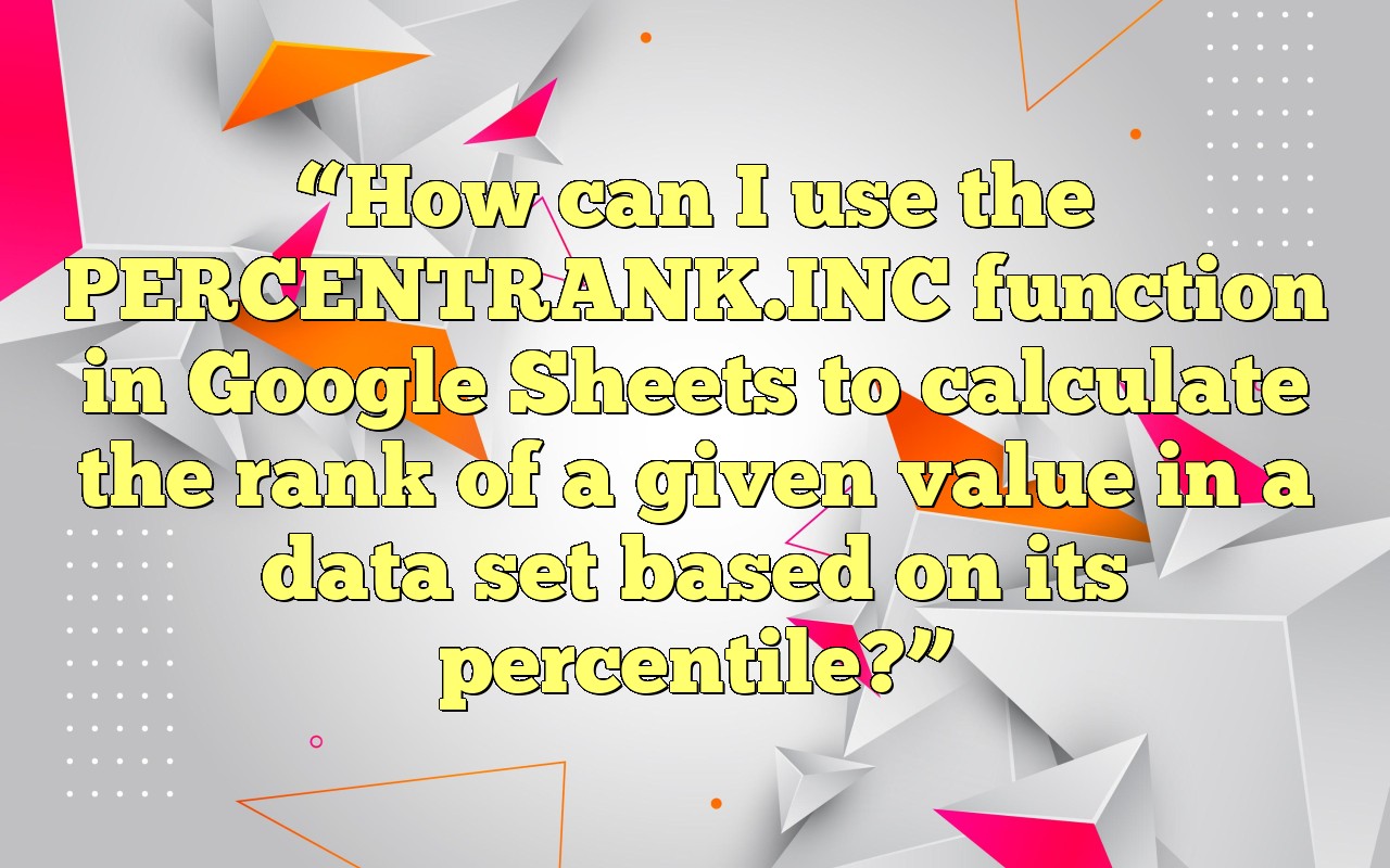 How Can I Use The PERCENTRANK.INC Function In Google Sheets To ...