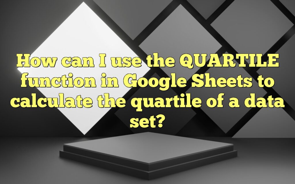 How Can I Use The QUARTILE Function In Google Sheets To Calculate The Quartile Of A Data Set?