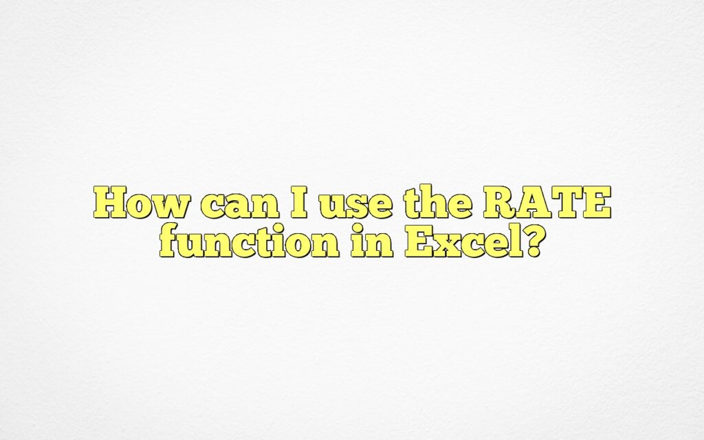 How Can I Use The RATE Function In Excel?