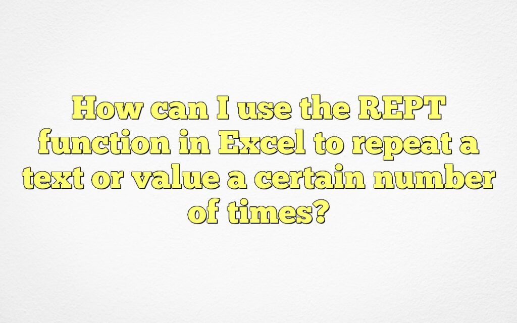 How Can I Use The REPT Function In Excel To Repeat A Text Or Value A Certain Number Of Times?