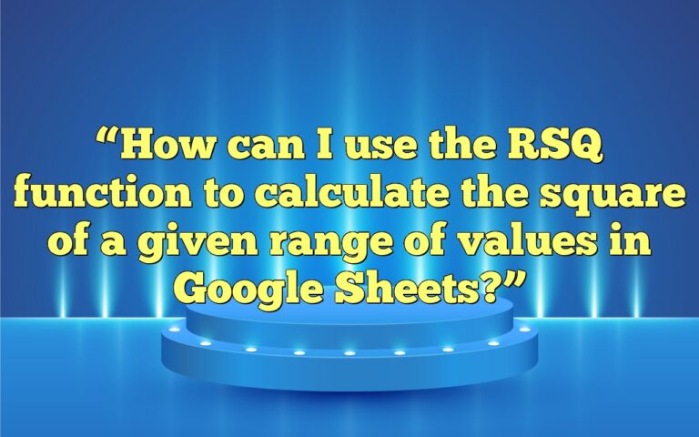 How Can I Use The RSQ Function To Calculate The Square Of A Given Range Of Values In Google Sheets?