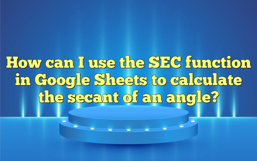 How Can I Use The SEC Function In Google Sheets To Calculate The Secant ...