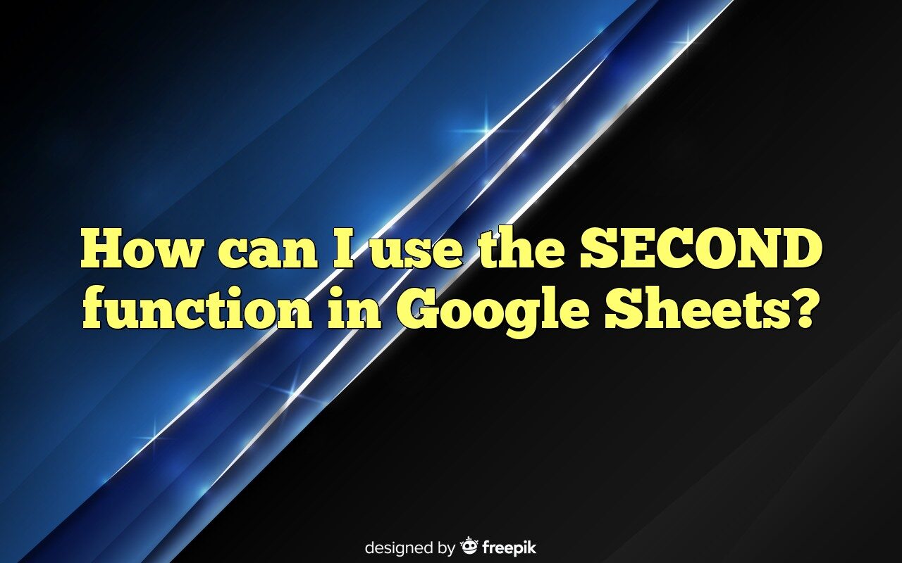 How Can I Use The SECOND Function In Google Sheets?