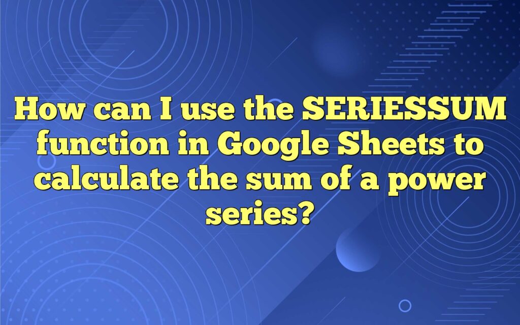 How Can I Use The SERIESSUM Function In Google Sheets To Calculate The ... How Can I Use The SERIESSUM Function In Google Sheets To Calculate The ...