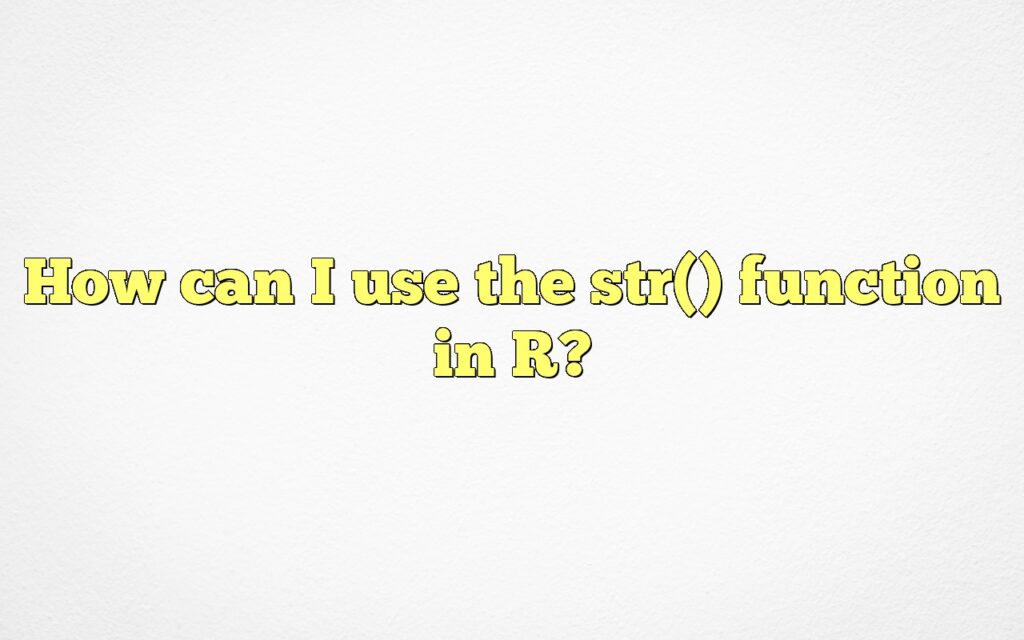 How Can I Use The Str() Function In R?