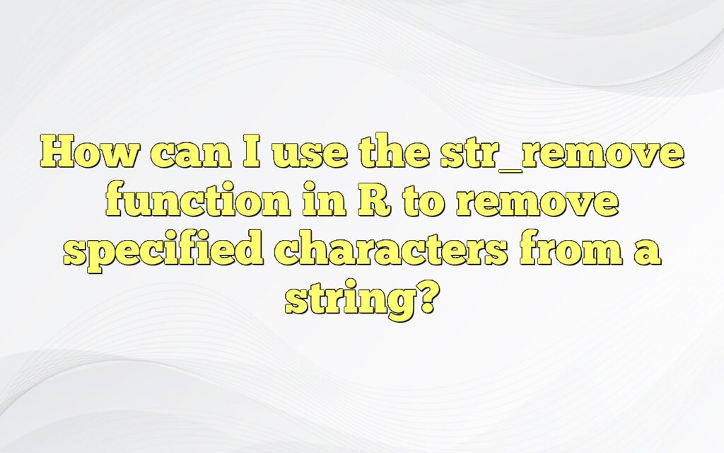 How Can I Use The Str_remove Function In R To Remove Specified Characters From A String?