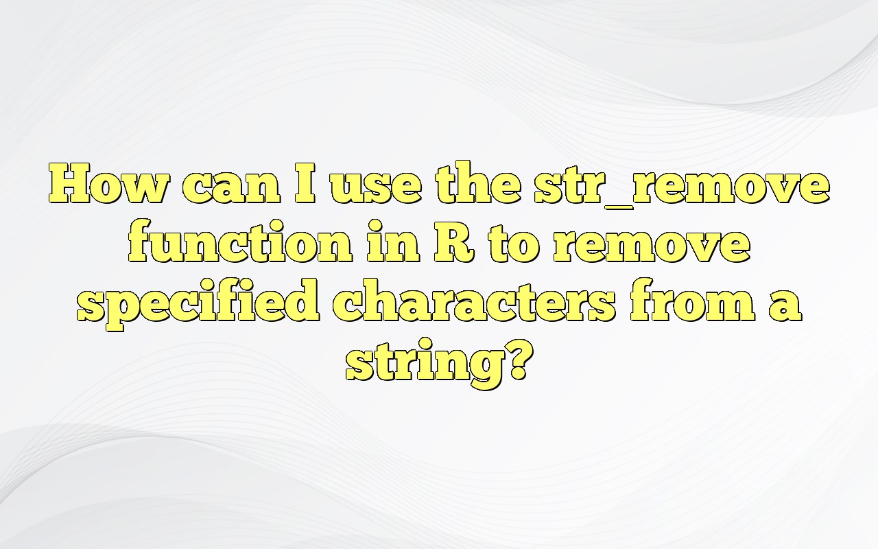 How Can I Use The Str_remove Function In R To Remove Specified Characters From A String?