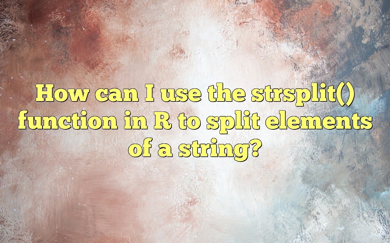How Can I Use The Strsplit() Function In R To Split Elements Of A String?