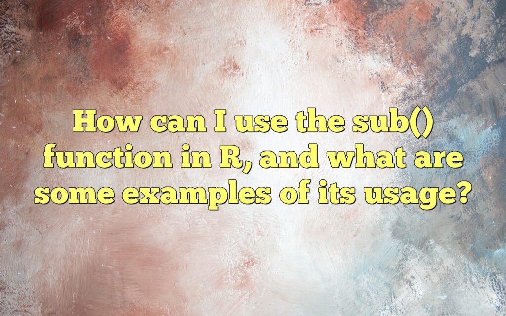 How Can I Use The Sub() Function In R, And What Are Some Examples Of Its Usage?