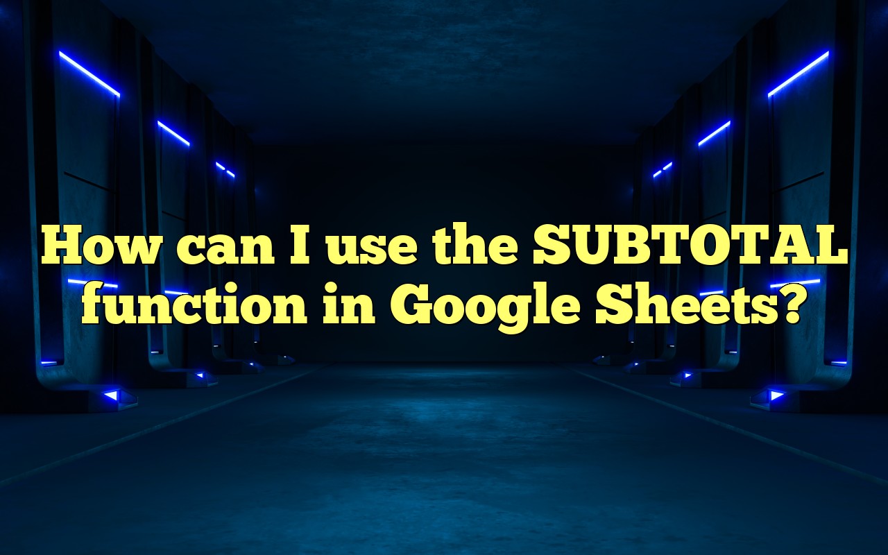 How Can I Use The SUBTOTAL Function In Google Sheets?