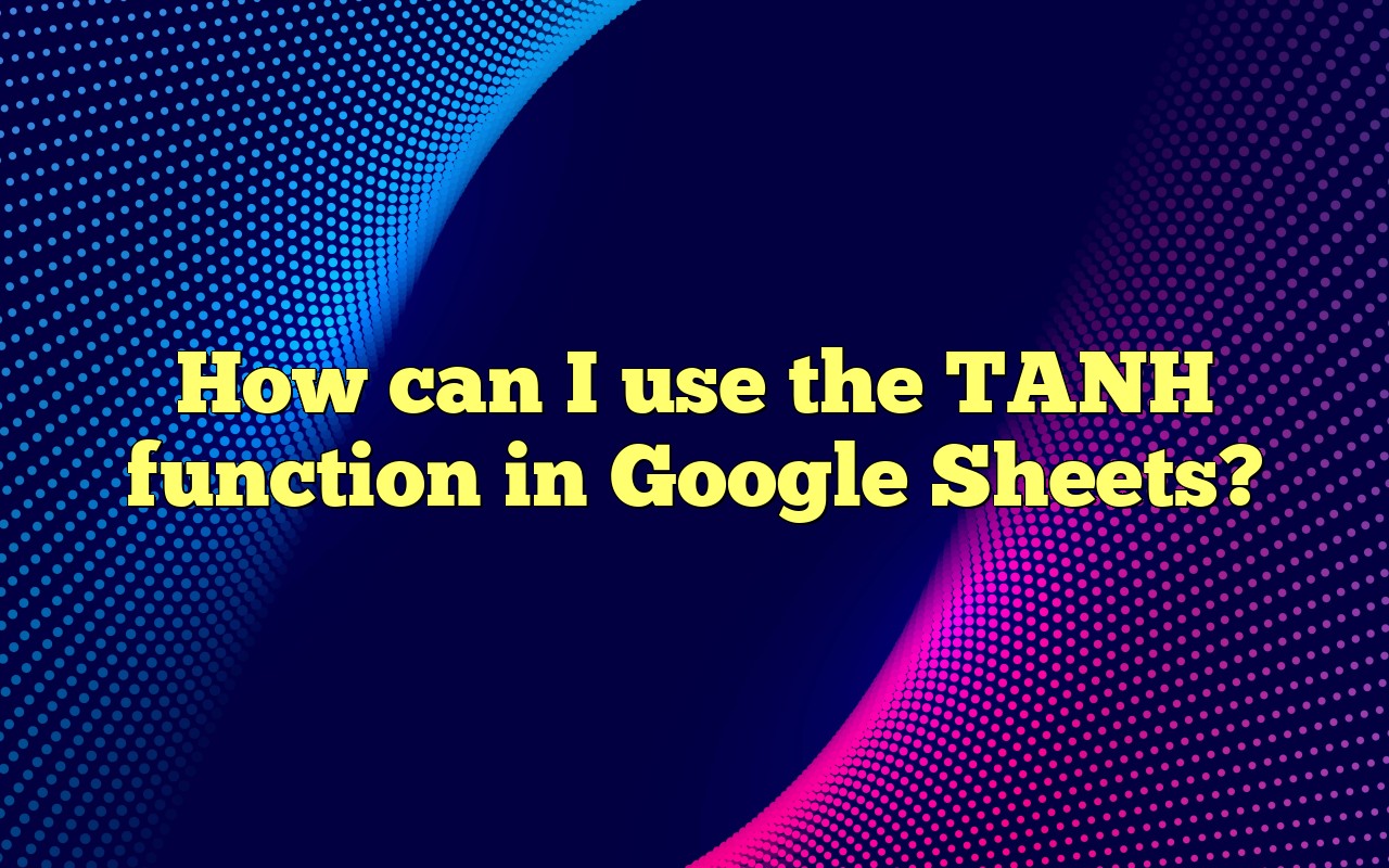 How Can I Use The TANH Function In Google Sheets?