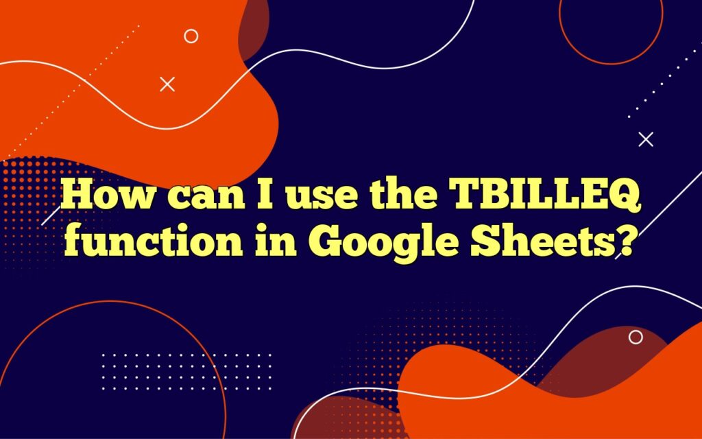 How Can I Use The TBILLEQ Function In Google Sheets?