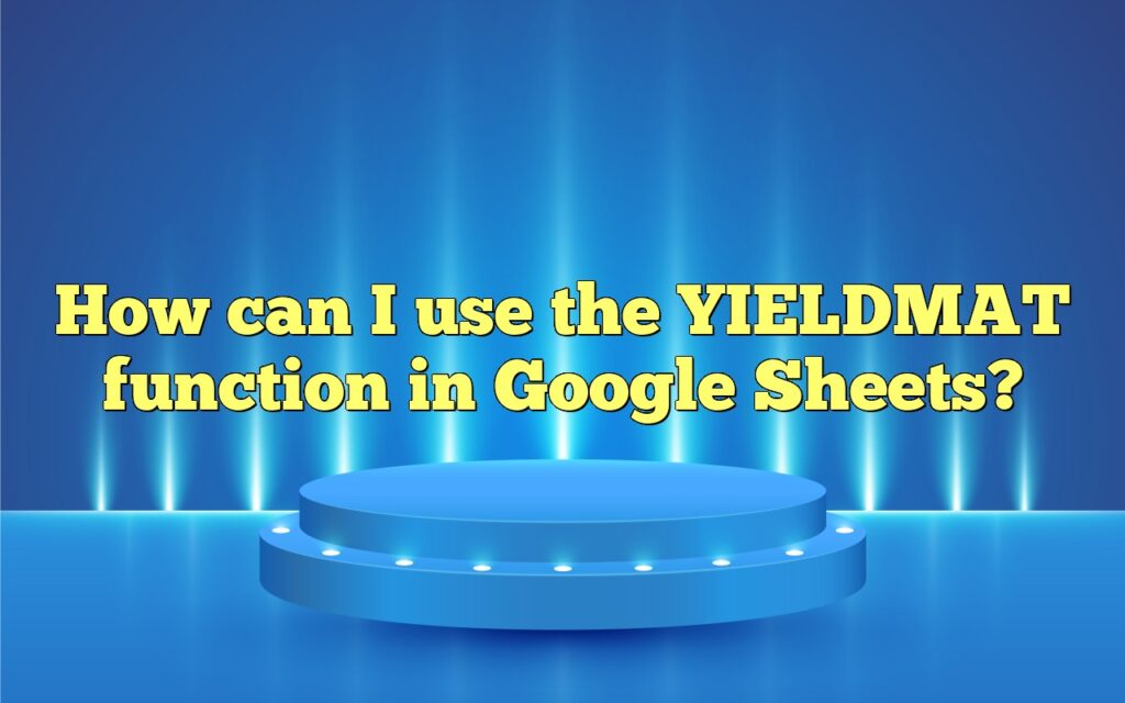 How Can I Use The YIELDMAT Function In Google Sheets?